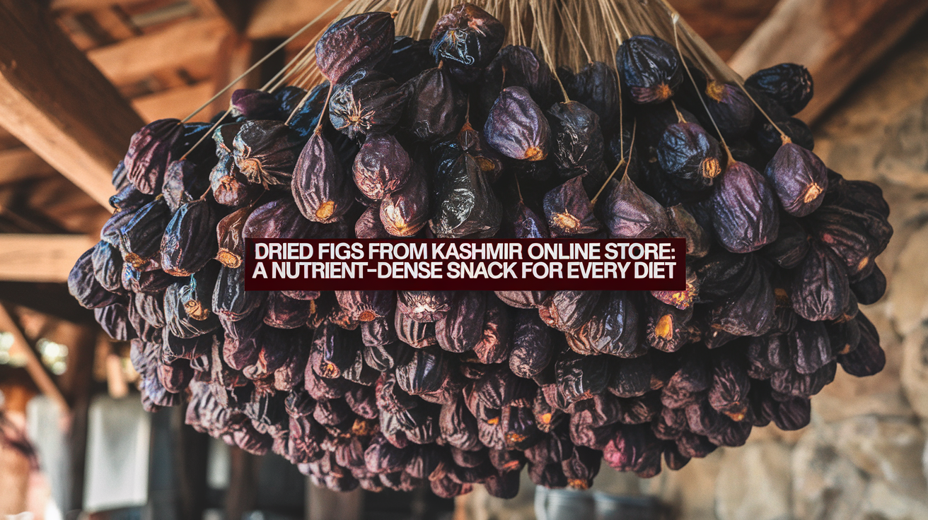 Dried Figs From Kashmir Online Store: A Nutrient-Dense Snack for Every